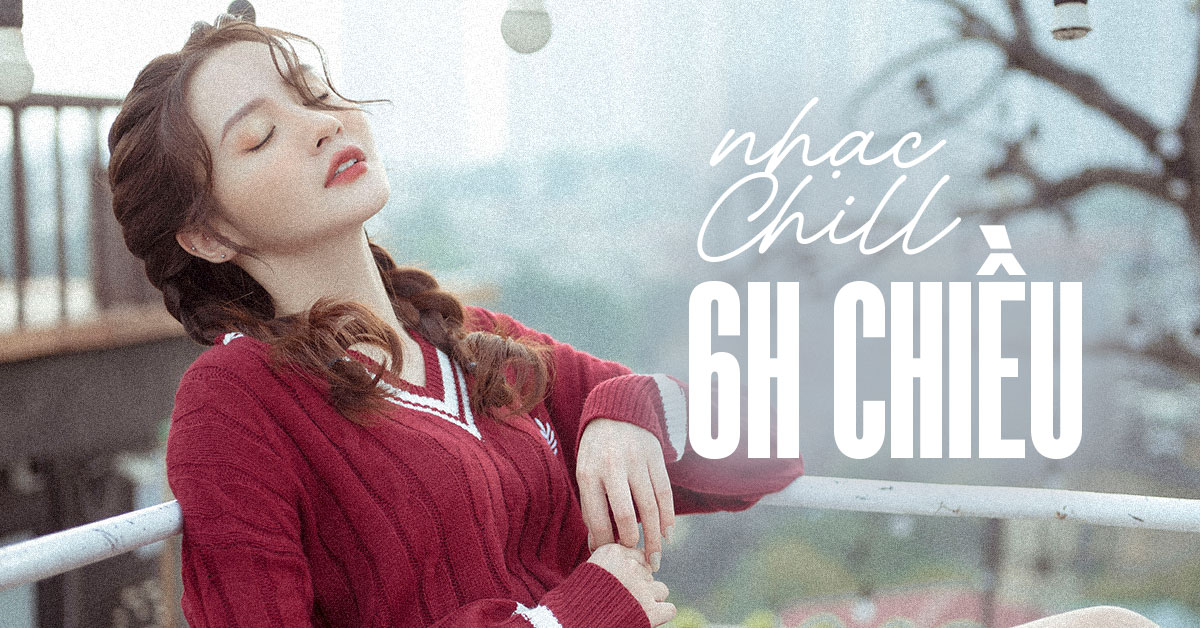 Tuyển Tập Nhạc Chill Nhẹ Nhàng Tâm Trạng Hay Nhất